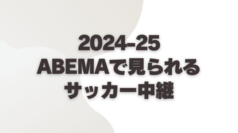 【2024-25】ABEMAで見られるサッカー 無料放送や料金・注意点を解説