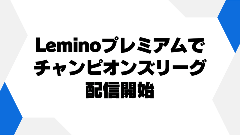 Lemino（レミノ）でUEFAチャンピオンズリーグを配信開始。料金や配信内容は？